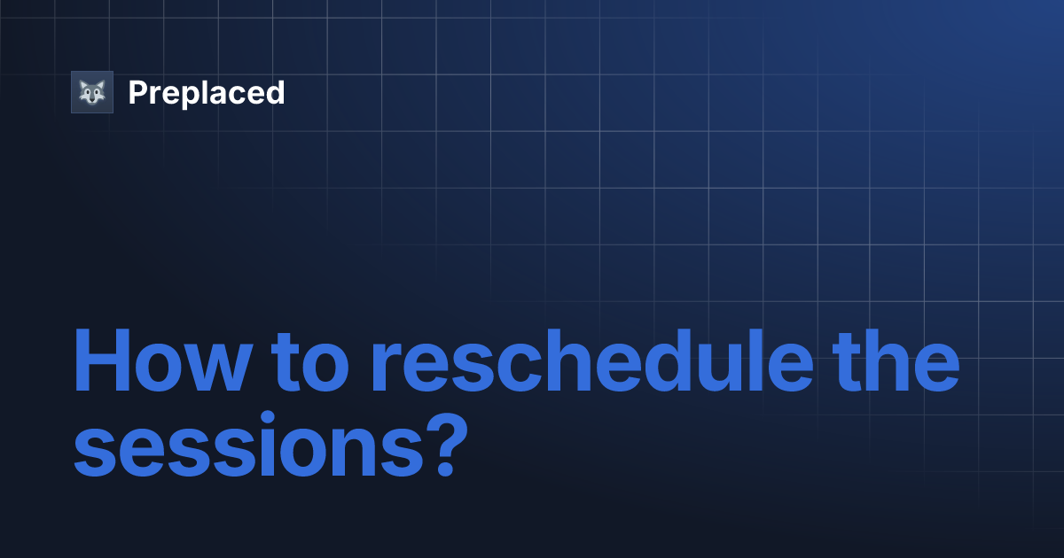 How to reschedule the sessions? | Preplaced